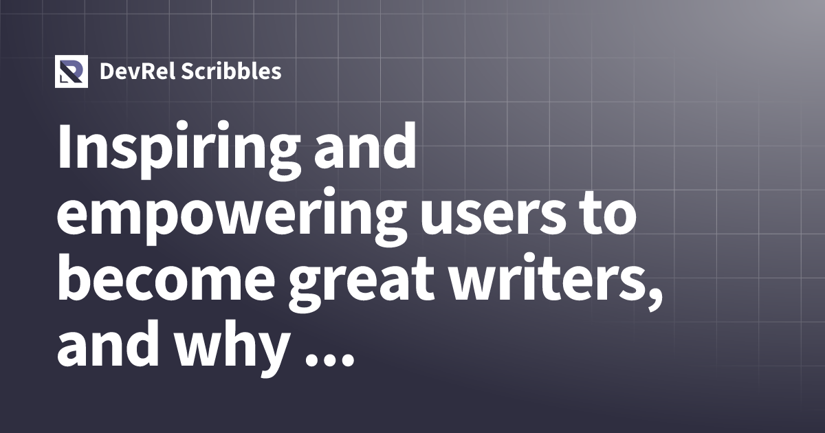 Inspiring and empowering users to become great writers, and why that’s important | DevRel Scribbles